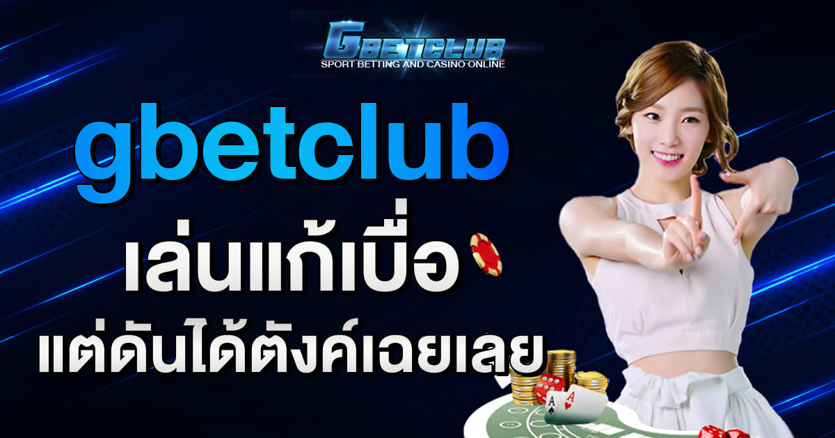 สมัคร Gbetclub ทางเข้าเว็บหลัก ปลอดภัย 100% อัปเดตล่าสุด 2025